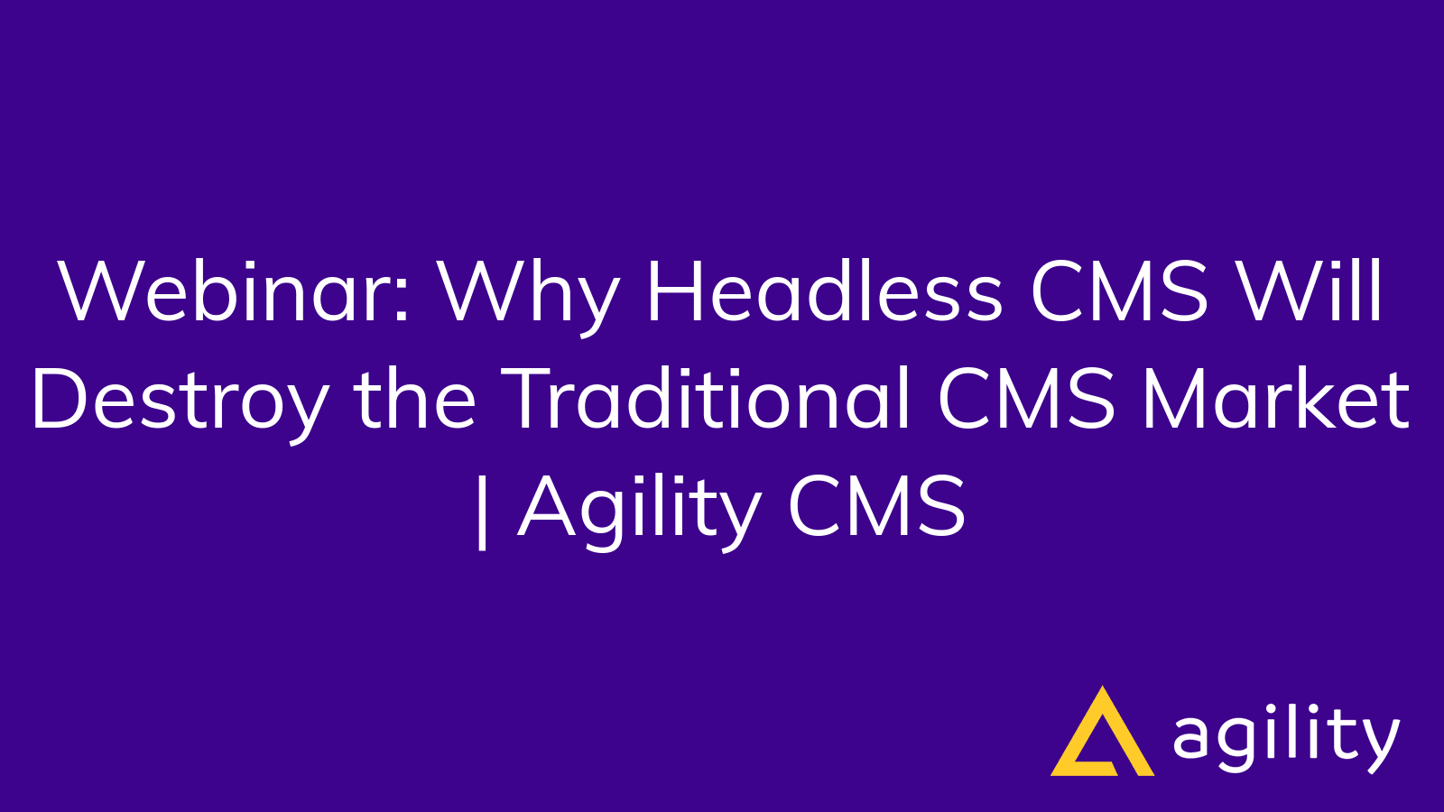 Webinar: Why Headless CMS Will Destroy the Traditional CMS Market | Agility CMS
